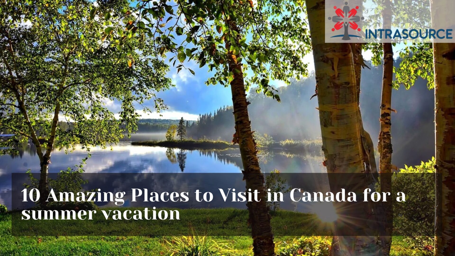 10 Amazing Places to Visit in Canada for a summer vacation - IntraSource