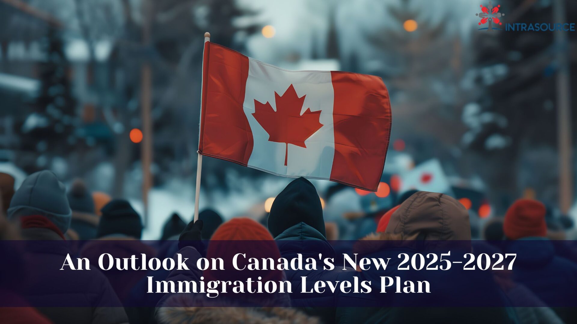An Outlook on Canada's New 2025-2027 Immigration Levels Plan - IntraSource